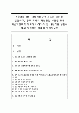 (숲과삶 B형) 개발제한구역 제도의 의미를 설명하고,  향후 도시의 자연환경 보전을 위해 개발제한구역 제도가 나아가야 할 바람직한 방향에 대해 개인적인 견해를 제시하시오 - 환경-1페이지