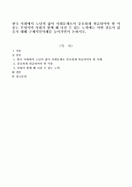 한국 사회에서 노년의 삶이 사회문제로서 중요하게 취급되어야 할 이유는 무엇이며 사회가 함께 해 나갈 수 있는 노력에는 어떤 것들이 있을지 대해 구체적인사례를 들어가면서 논하시오.-1페이지