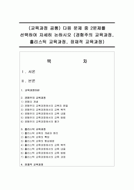 (교육과정 공통) 다음 문제 중 2문제를 선택하여 자세히 논하시오 (경험주의 교육과정,  홀리스틱 교육과정,  잠재적 교육과정) - 교육-1페이지