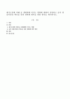 대기오염에 의해 숲 생태계에 미치는 영향에 대하여 설명하고 숲의 생물다양성 확보를 통한 생태계 회복을 위한 방안을 제시하시오.-1페이지