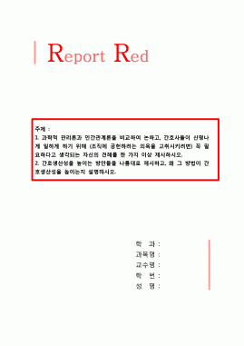 전략적간호관리_1. 과학적 관리론과 인간관계론을 비교하여 논하고, 간호사들이 신명나게 일하게 하기 위해 (조직에 공헌하려는 의욕을 고취시키려면) 꼭 필요하다고 생각되는 자신의 견해를 한 가지 이상 제시하시-1페이지