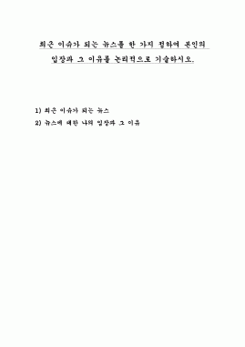 최근 이슈가 되는 뉴스를 한 가지 정하여 본인의 입장과 그 이유를 논리적으로 기술하시오-1페이지