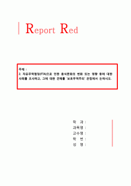 세계의음식․음식의세계_자유무역협정(FTA)으로 인한 음식문화의 변화 또는 영향 등에 대한 사례를 조사하고, 그에 대한 견해를 ‘보호무역주의’ 관점에서 논하시오-1페이지