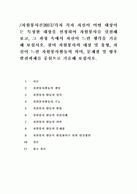 자원봉사론2017/ 각자 각자 자신이 어떤 대상이든 특정한 대상을 선정하여 자원봉사를 실천해 보고, 그 과정 속에서 자신이 느낀 생각을 기술해 보십시오. 참여 자원봉사의 대상 및-1페이지