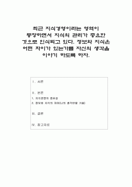 최근 지식경영이라는 영역이 등장하면서 지식의 관리가 중요한 것으로 인식되고 있다. 정보와 지식은 어떤 차이가 있는가를 자신의 생각을 이야기 하도록 하자-1페이지