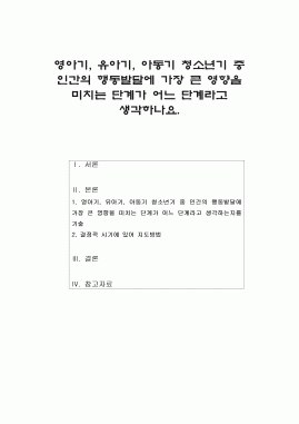 영아기, 유아기, 아동기 청소년기 중 인간의 행동발달에 가장 큰 영향을 미치는 단계가 어느 단계라고 생각하나요-1페이지