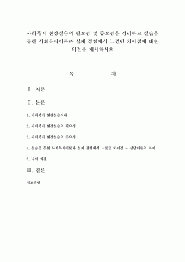 사회복지 현장실습의 필요성 및 중요성을 정리하고 실습을 통한 사회복지이론과 실제 경험에서 느꼈던 차이점에 대한 의견을 제시 (현장실습)-1페이지