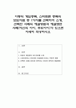 아동의 게임중독, 스마트폰 중독의 보도자료 중 1가지를 선택하여 소개, 선택한 사례의 해결방법과 해결했던 사례(자신의 아이, 주위아이)가 있으면 자세히 작성하시오-1페이지