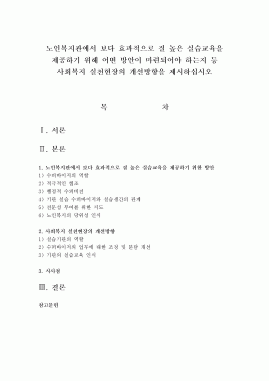 노인복지관에서 보다 효과적으로 질 높은 실습교육을 제공하기 위해 어떤 방안이 마련되어야 하는지 등 사회복지 실천현장의 개선방향을 제시하십시오 [실습]-1페이지