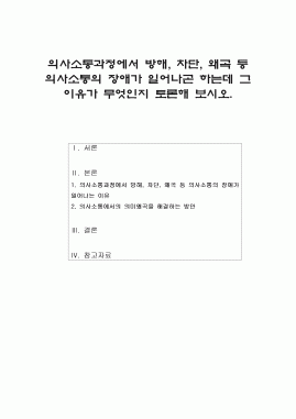 의사소통과정에서 방해, 차단, 왜곡 등 의사소통의 장애가 일어나곤 하는데 그 이유가 무엇인지 토론해 보시오-1페이지