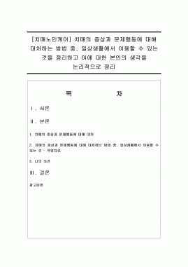 [치매노인케어] 치매의 증상과 문제행동에 대해 대처하는 방법 중,  일상생활에서 이용할 수 있는 것을 정리하고 이에 대한 본인의 생각을 논리적으로 정리 - 치매-1페이지