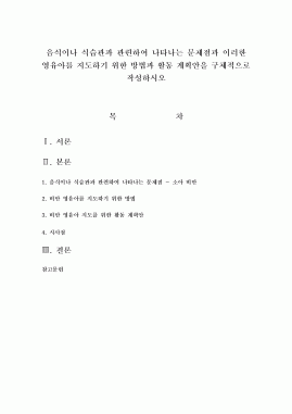 음식이나 식습관과 관련하여 나타나는 문제점과 이러한 영유아를 지도하기 위한 방법과 활동 계획안을 구체적으로 작성 : 식습관-1페이지