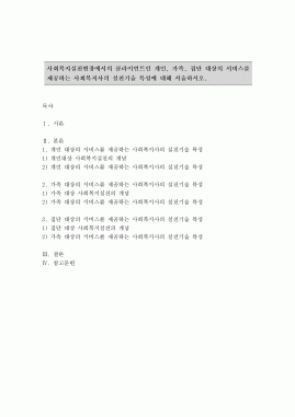 [실천 기술의 특성] 사회복지실천현장에서의 클라이언트인 개인,  가족,  집단 대상의 서비스를 제공하는 사회복지사의 실천기술 특성에 대해 서술하시오.-1페이지