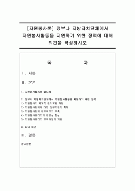 [자원봉사론] 정부나 지방자치단체에서 자원봉사활동을 지원하기 위한 정책에 대해 의견을 작성하시오 (자원봉사)-1페이지