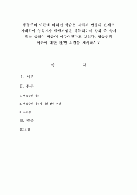 행동주의 이론에 의하면 학습은 자극과 반응의 관계로 이해하여 영유아가 발달과업을 획득하는데 강화 즉 상과 벌을 통하여 학습이 이루어진다고 보았다. 행동주의 이론에 대한 찬/반 의견 (행동주의)-1페이지