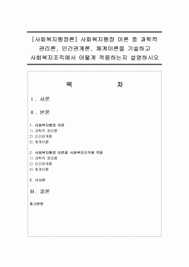 [사회복지행정론] 사회복지행정 이론 중 과학적 관리론,  인간관계론,  체계이론을 기술하고 사회복지조직에서 어떻게 적용하는지 설명하시오 [사회복지조직]-1페이지