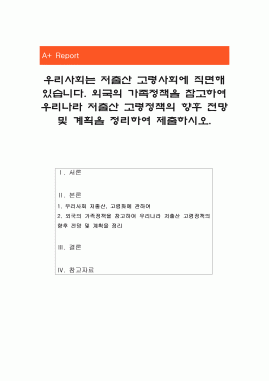 우리사회는 저출산 고령사회에 직면해 있습니다. 외국의 가족정책을 참고하여 우리나라 저출산 고령정책의 향후 전망 및 계획을 정리하여 제출하시오-1페이지