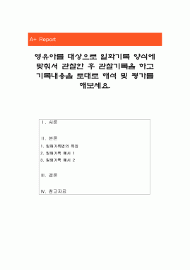 영유아를 대상으로 일화기록 양식에 맞춰서 관찰한 후 관찰기록을 하고 기록내용을 토대로 해석 및 평가를 해보세요-1페이지