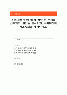 우리나라 청소년들의 가장 큰 문제를 선택하여, 원인을 분석하고, 사회복지적 해결방안을 제시하시오-1페이지