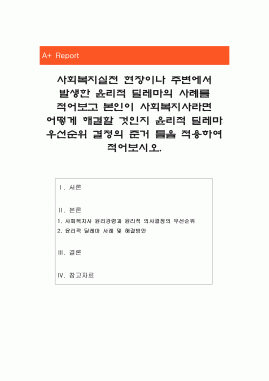 [사회복지] 사회복지실천 현장이나 주변에서 발생한 윤리적 딜레마의 사례를 적어보고 본인이 사회복지사라면 어떻게 해결할 것인지 윤리적 딜레마 우선순위 결정의 준거 틀을 적용하여 적어보시오-1페이지