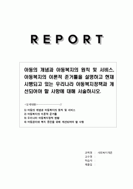 아동의 개념과 아동복지의 원칙 및 서비스, 아동복지의 이론적 준거틀을 설명하고 현재 시행되고 있는 우리나라 아동복지정책과 개선되어야 할 사항에 대해 서술하시오.-1페이지