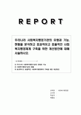 우리나라 사회복지행정기관의 유형과 기능, 현황을 분석하고 효과적이고 효율적인 사회복지행정체계 구축을 위한 개선방안에 대해 서술하시오.-1페이지