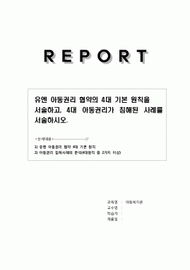 유엔 아동권리 협약의 4대 기본 원칙을 서술하고, 4대 아동권리가 침해된 사례를 서술하시오.-1페이지