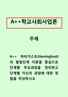 학교사회사업론_하비거스트(Harvinghust)의 발달단계 이론을 중심으로 단계별 주요과업을 정리하고 단계별 자신의 과업에 대한 경험을 작성하시오-1페이지