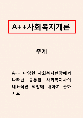 사회복지개론_다양한 사회복지현장에서 나타난 공통된 사회복지사의 대표적인 역할에 대하여 논하시오-1페이지