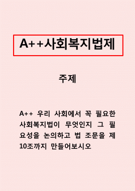 사회복지법제_우리 사회에서 꼭 필요한 사회복지법이 무엇인지 그 필요성을 논의하고 법 조문을 제10조까지 만들어보시오-1페이지