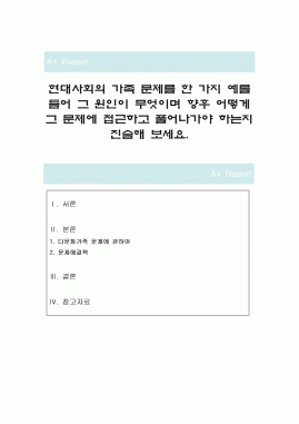 현대사회의 가족 문제를 한 가지 예를 들어 그 원인이 무엇이며 향후 어떻게 그 문제에 접근하고 풀어나가야 하는지 진술해 보세요-1페이지