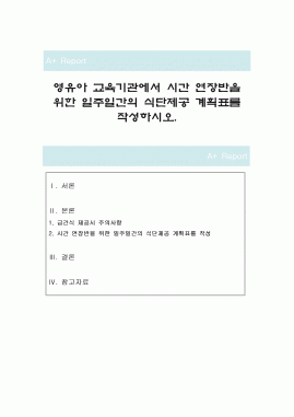 영유아 교육기관에서 시간 연장반을 위한 일주일간의 식단제공 계획표를 작성하시오-1페이지