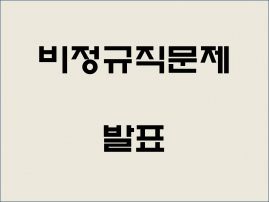 [비정규직 발표 PPT] 비정규직 개념,원인분석과 국내,해외사례분석및 비정규직 찬반논의와 해결방안-1페이지