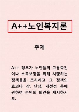 노인복지론_정부가 노인들의 고용촉진이나 소득보장을 위해 시행하는 정책들을 조사하고 그 정책의 효과나 장, 단점, 개선점 등에 관하여 본인의 의견을 제시하시오.-1페이지