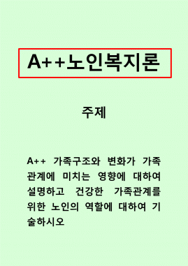 노인복지론_가족구조와 변화가 가족관계에 미치는 영향에 대하여 설명하고 건강한 가족관계를 위한 노인의 역할에 대하여 기술하시오-1페이지