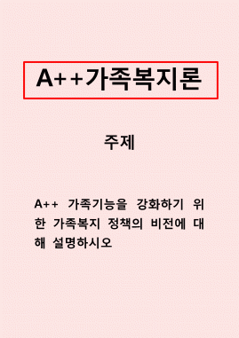 가족복지론_가족기능을 강화하기 위한 가족복지 정책의 비전에 대해 설명하시오-1페이지