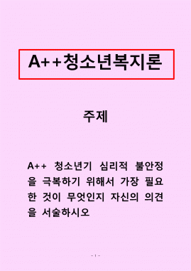 청소년복지론_청소년기 심리적 불안정을 극복하기 위해서 가장 필요한 것이 무엇인지 자신의 의견을 서술하시오-1페이지