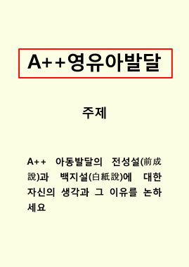 영유아발달_아동발달의 전성설(前成說)과 백지설(白紙說)에 대한 자신의 생각과 그 이유를 논하세요-1페이지