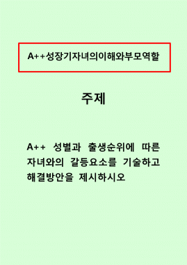 성장기자녀의이해와부모역할_성별과 출생순위에 따른 자녀와의 갈등요소를 기술하고 해결방안을 제시하시오-1페이지