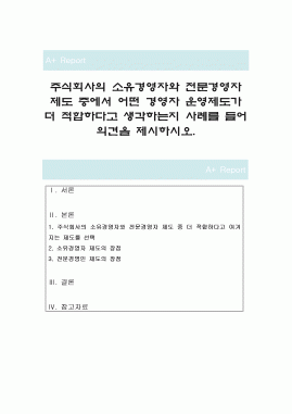 주식회사의 소유경영자와 전문경영자 제도 중에서 어떤 경영자 운영제도가 더 적합하다고 생각하는지 사례를 들어 의견을 제시하시오-1페이지