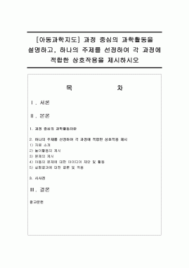 [아동과학지도] 과정 중심의 과학활동을 설명하고,  하나의 주제를 선정하여 각 과정에 적합한 상호작용을 제시하시오 [과정중심]-1페이지