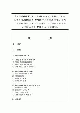 [사회복지법제] 현재 우리나라에서 실시하고 있는 노인장기요양보험의 질적인 복지향상을 위해서 현재 시행되고 있는 서비스의 문제점,  개선방안과 대책을 외국의 사례를 찾아 비교 서술-1페이지