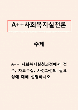 사회복지실천론_사회복지실천과정에서 접수, 자료수집, 사정과정의 필요성에 대해 설명하시오-1페이지