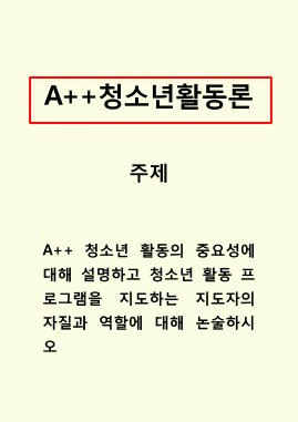 청소년활동론_청소년 활동의 중요성에 대해 설명하고 청소년 활동 프로그램을 지도하는 지도자의 자질과 역할에 대해 논술하시오-1페이지