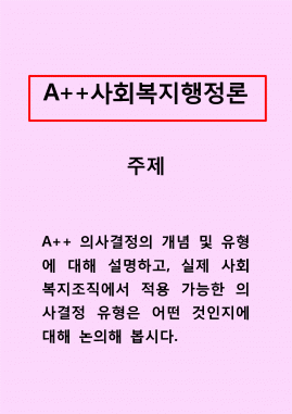 사회복지행정론_의사결정의 개념 및 유형에 대해 설명하고, 실제 사회복지조직에서 적용 가능한 의사결정 유형은 어떤 것인지에 대해 논의해 봅시다.-1페이지