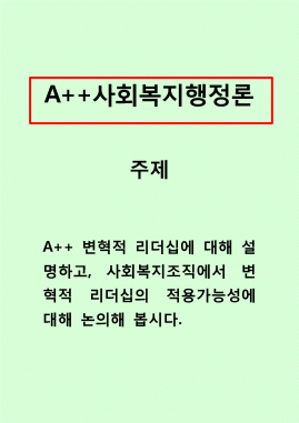 사회복지행정론_변혁적 리더십에 대해 설명하고, 사회복지조직에서 변혁적 리더십의 적용가능성에 대해 논의해 봅시다.-1페이지