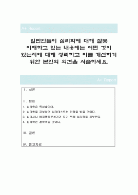 일반인들이 심리학에 대해 잘못 이해하고 있는 내용에는 어떤 것이 있는지에 대해 정리하고 이를 개선하기 위한 본인의 의견을 서술하세요-1페이지