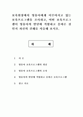 [사회과학] 보육현장에서 영유아에게 이루어지고 있는 보육프로그램을 조사하고, 어떤 보육프로그램이 영유아의 발달에 적합하고 올바른 것인지 자신의 견해를 서술해 보시오.-1페이지