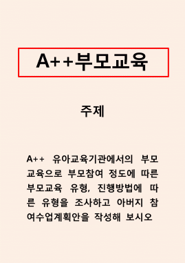 부모교육_유아교육기관에서의 부모교육으로 부모참여 정도에 따른 부모교육 유형, 진행방법에 따른 유형을 조사하고 아버지 참여수업계획안을 작성해 보시오-1페이지