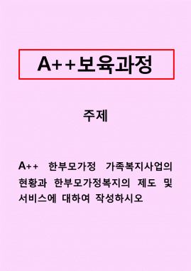 보육과정_한부모가정 가족복지사업의 현황과 한부모가정복지의 제도 및 서비스에 대하여 작성하시오-1페이지